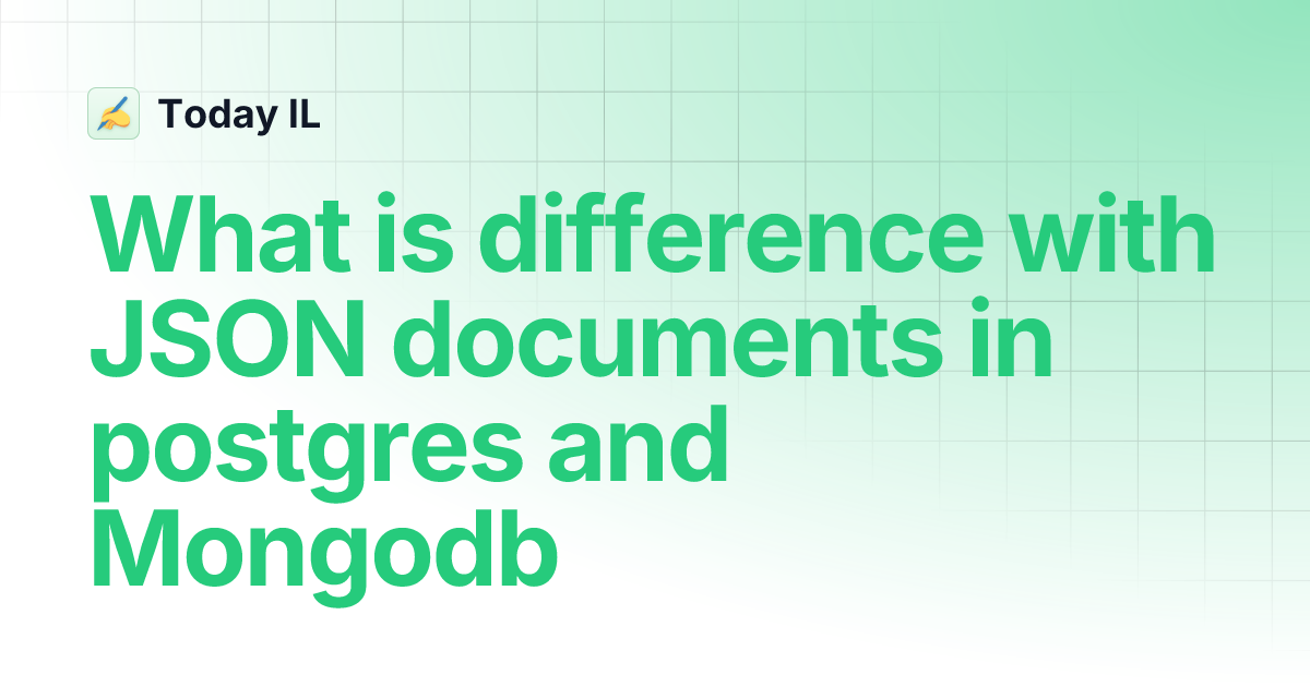 What is difference with JSON documents in postgres and Mongodb | Today IL